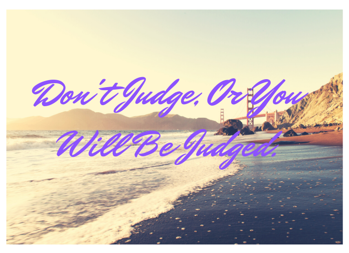 Don't Judge, Or You Will Be Judged