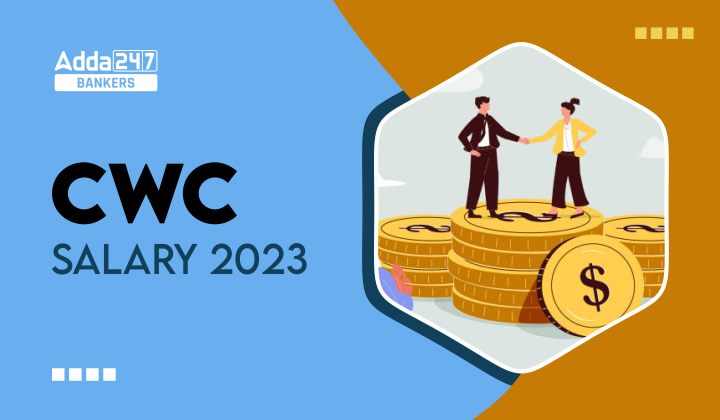 CWC Salary 2023, Salary Scale, Structure & Allowances